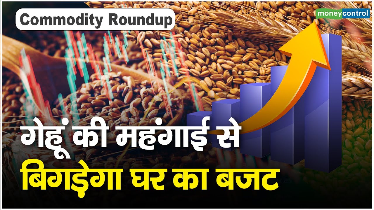 Commodity Roundup : गेहूं की महंगाई से बिगड़ेगा घर का बजट - YouTube