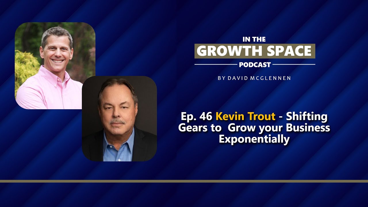 Ep. 46 Kevin Trout - Shifting Gears to Grow your Business Exponentially ...