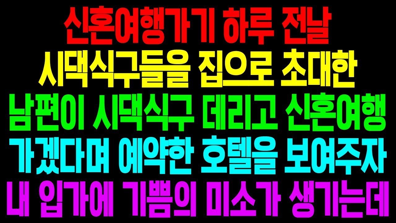 실화 사연 신혼여행가기 하루 전날 시댁식구들을 집으로 초대한 남편이 시댁식구 데리고 신혼여행가겠다며 예약한 호텔을 보여주자 내