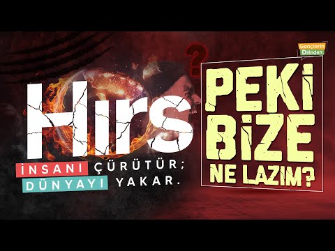 Hırs, İnsanı Çürütür; Dünyayı Yakar! | Peki, Bize Ne Lazım?