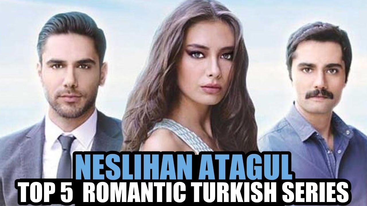 Top 5 Romantic Turkish Drama Series of Neslihan Atagul With English ...