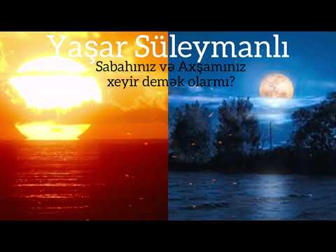 Yaşar Süleymanlı- Sabahınız və Axşamınız xeyir demək olarmı?