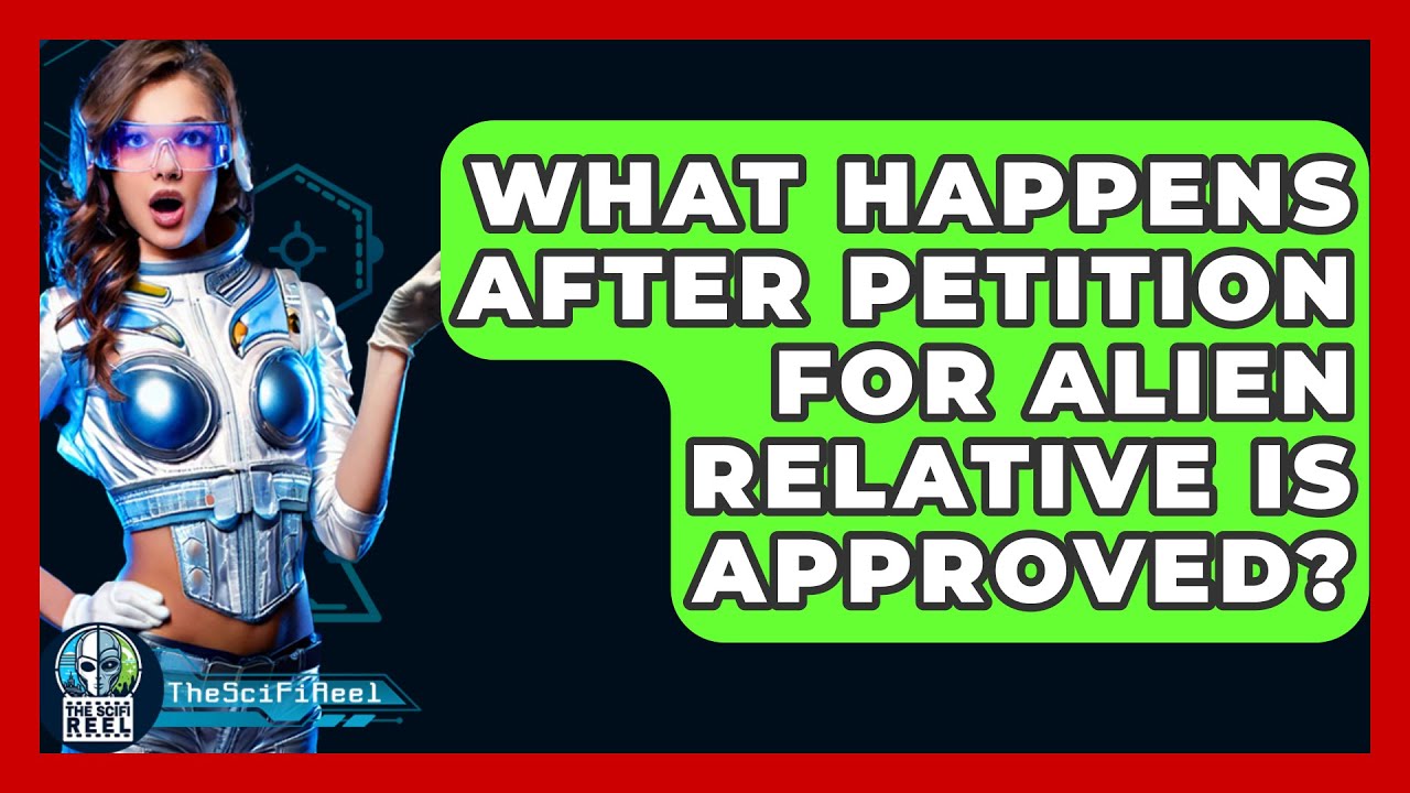 What Happens After Petition For Alien Relative Is Approved? - The SciFi Reel - YouTube