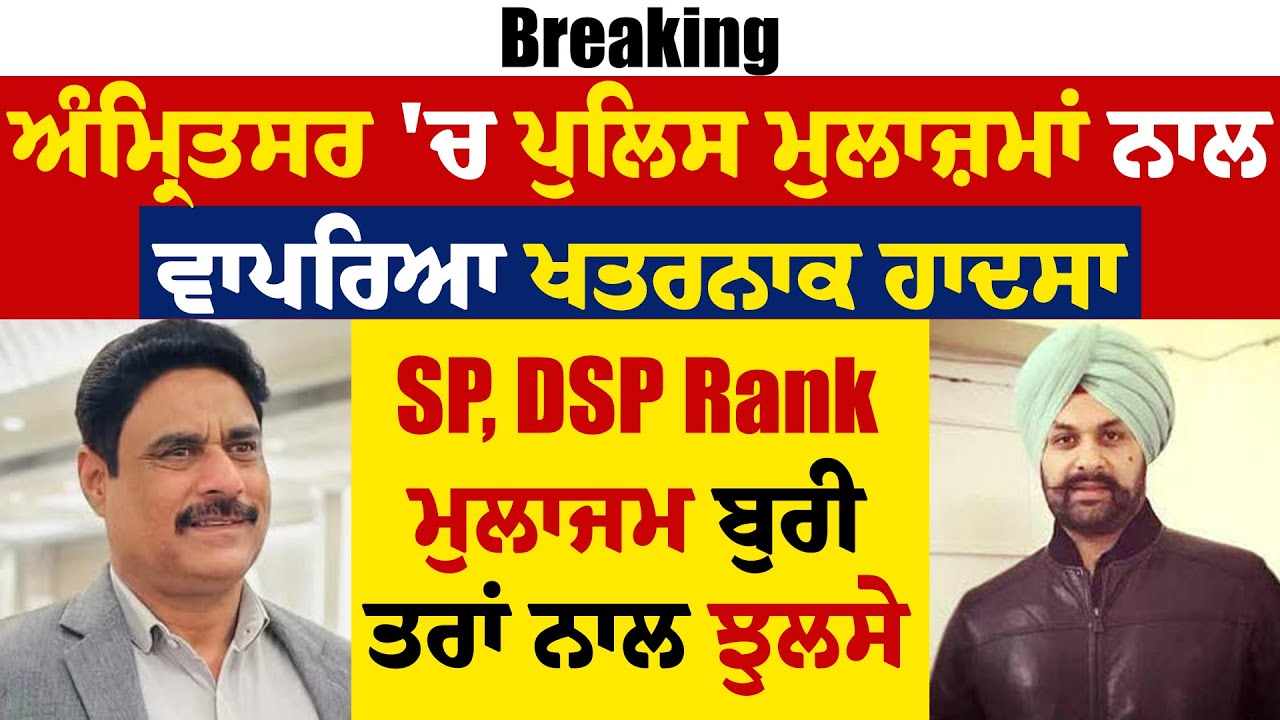 Breaking:ਅੰਮ੍ਰਿਤਸਰ 'ਚ ਪੁਲਿਸ ਮੁਲਾਜ਼ਮਾਂ ਨਾਲ ਵਾਪਰਿਆ ਖਤਰਨਾਕ ਹਾਦਸਾ,SP, DSP ...