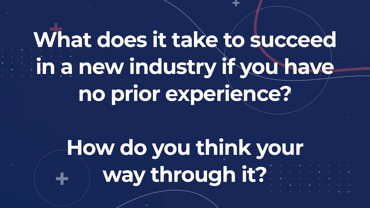 What does it take to succeed in a new industry if you have no prior ...