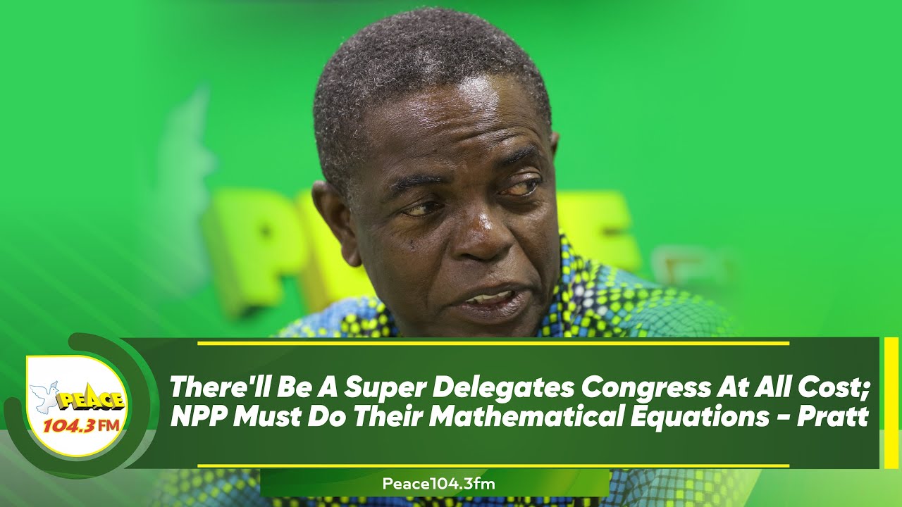 There'll Be A Super Delegates Congress At All Cost; NPP Must Do Their ...