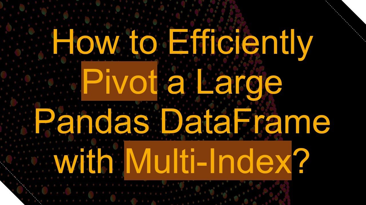 How to Efficiently Pivot a Large Pandas DataFrame with Multi-Index ...