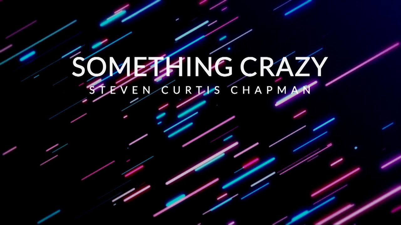 Something Crazy - Steven Curtis Chapman (Lyric Video) - YouTube