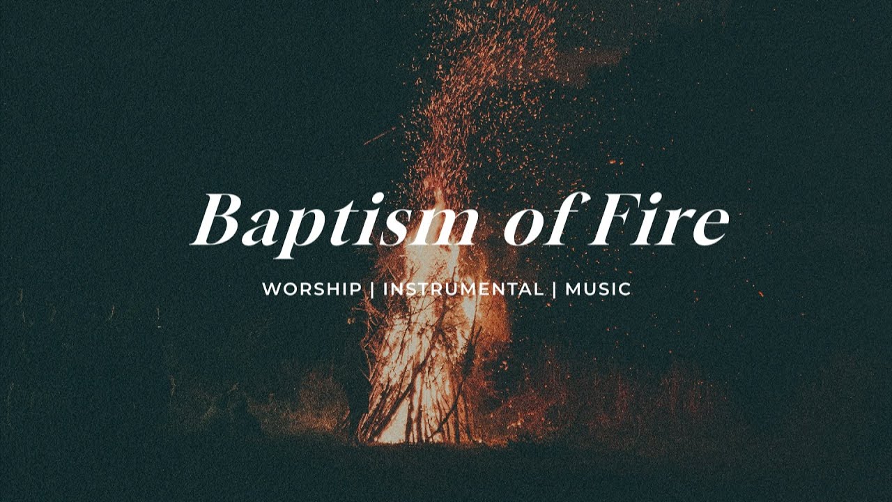 Baptism Of Fire | Soaking Worship Music Into Heavenly Sounds ...