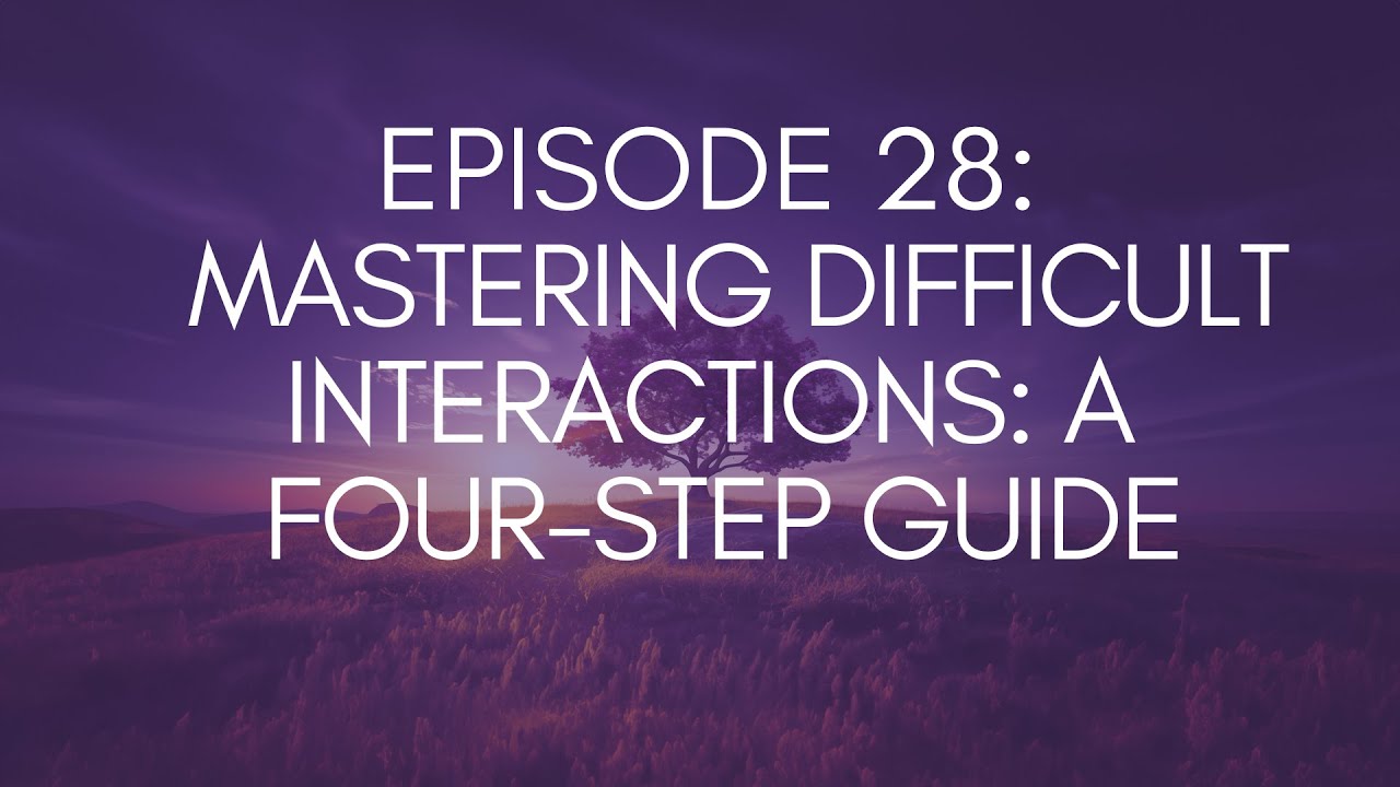 Episode 28: Mastering Difficult Interactions: A Four-Step Guide - YouTube