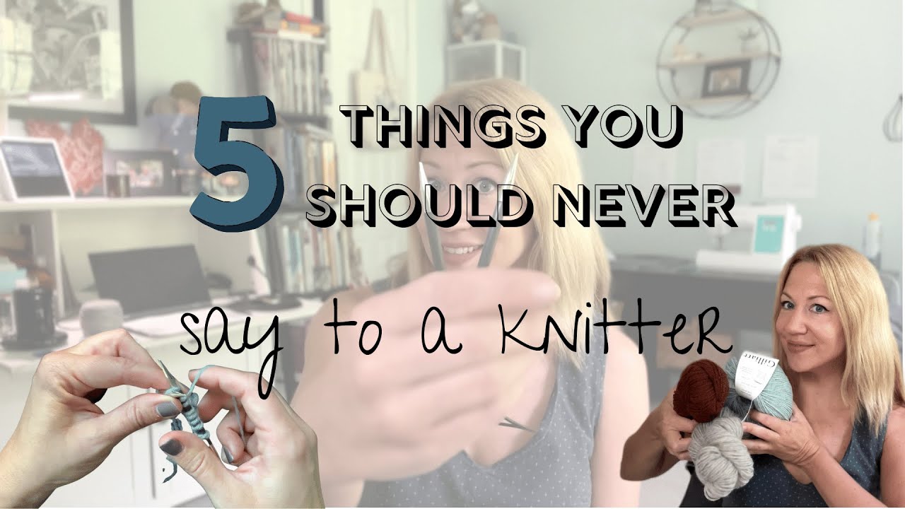 🧶Five Things You Should NEVER Say to a Knitter 🧶 - YouTube
