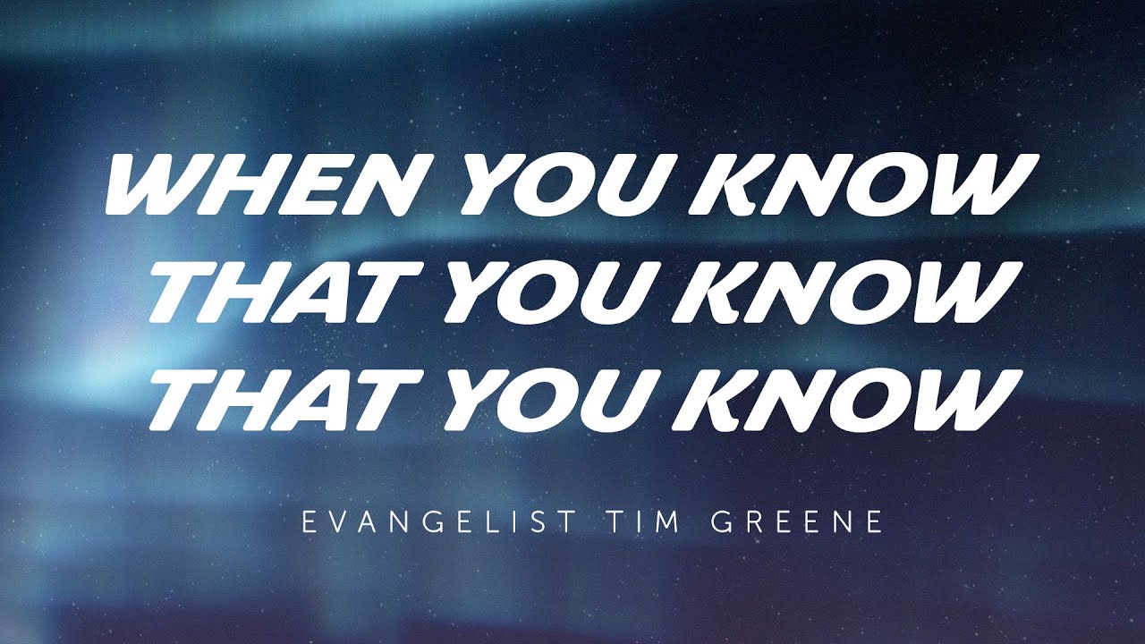 “When You Know That You Know That You Know” - Evangelist Tim Greene ...