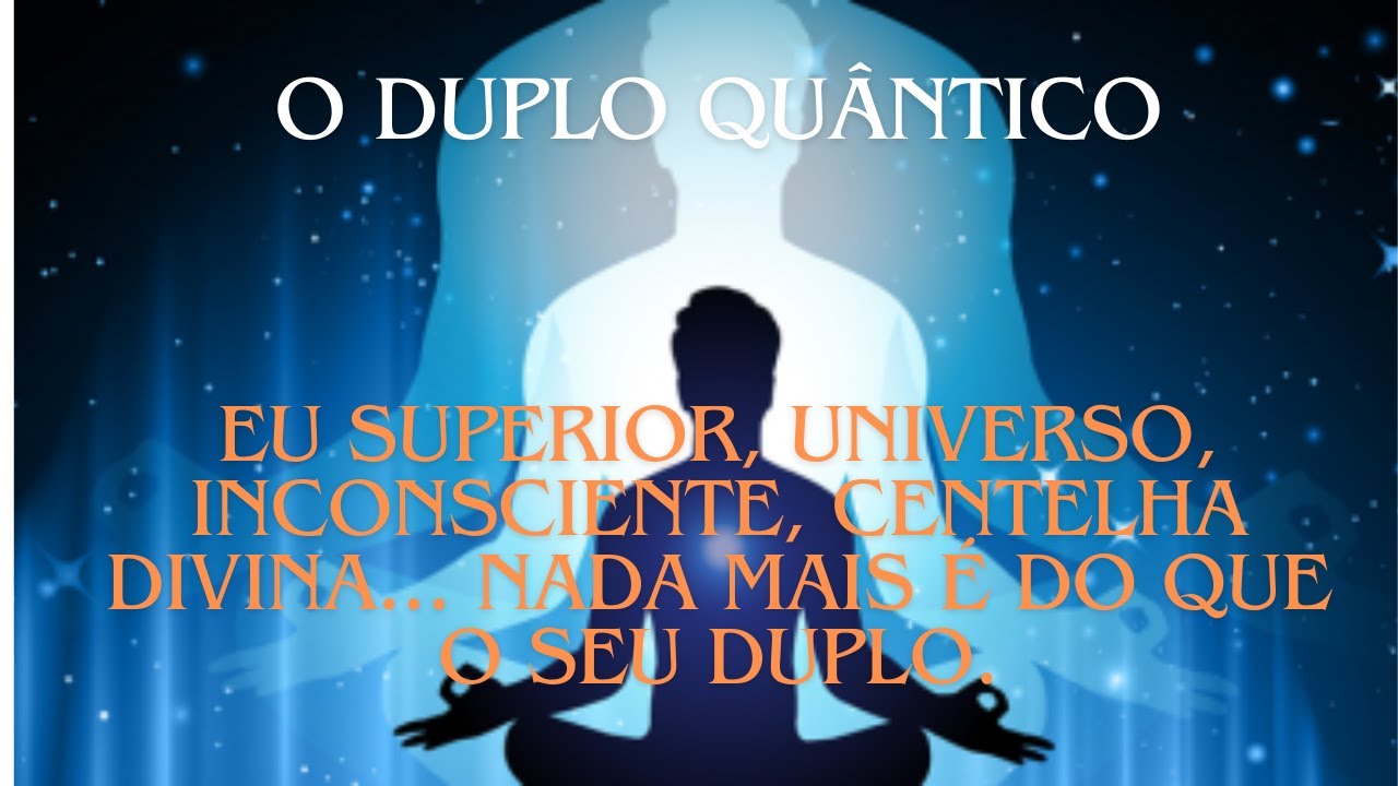 O DUPLO QUÂNTICO - EU SUPERIOR, UNIVERSO, CENTELHA DIVINA, INCONSCIENTE ...