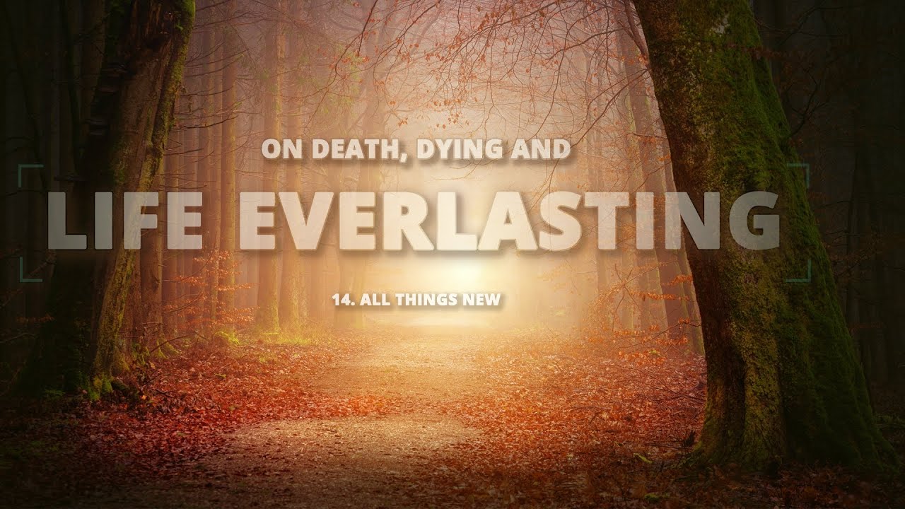 14 - All Things New | On Death, Dying and the Future Hope - YouTube