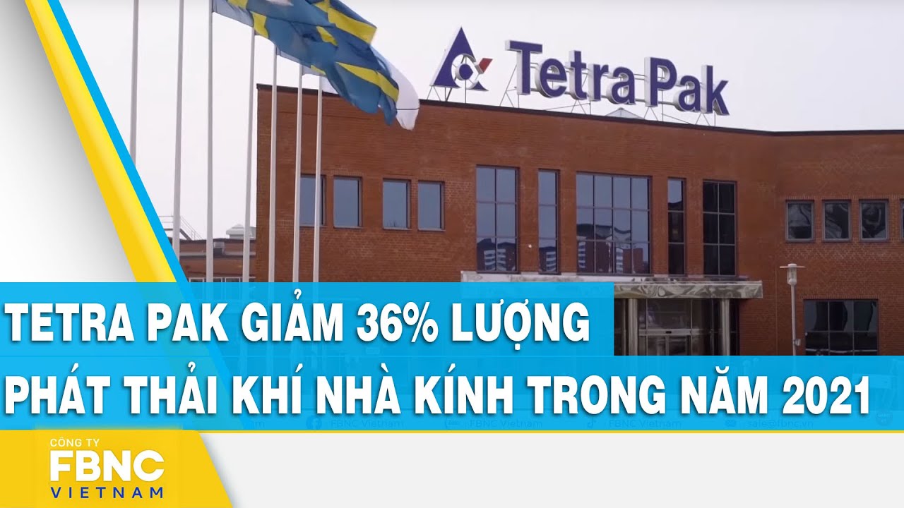 Tetra Pak giảm 36% lượng phát thải khí nhà kính trong năm 2021 | FBNC ...