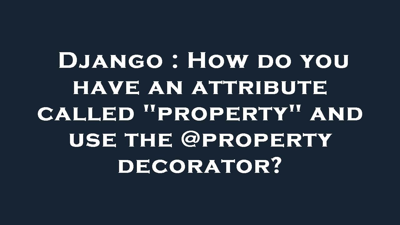 Django How Do You Have An Attribute Called Property And Use The