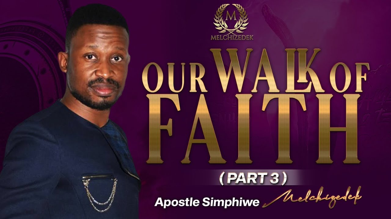OUR WALK OF FAITH (PART 3) || APOSTLE SIMPHIWE MELCHIZEDEK - YouTube