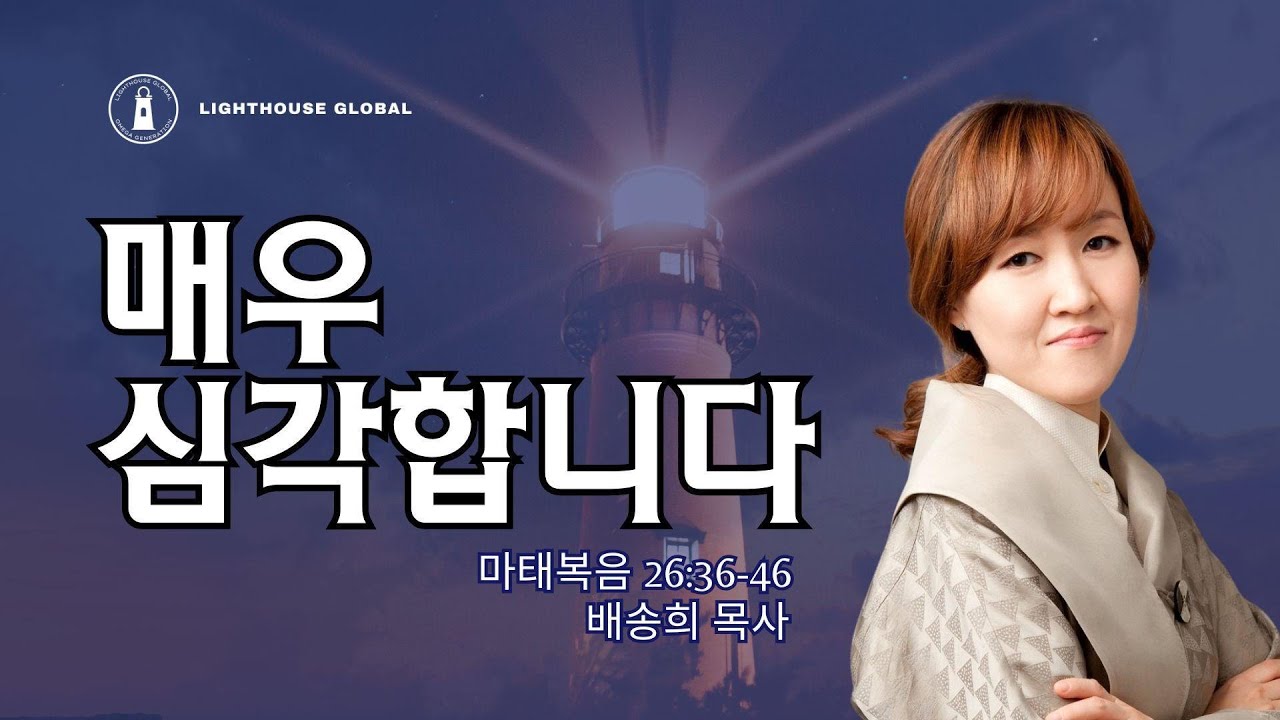 "매우 심각합니다" | 마태복음 26:36-46 | 배송희 목사 | 라이트하우스 글로벌 | 한국/한인디아스포라를 향한 말씀 ...