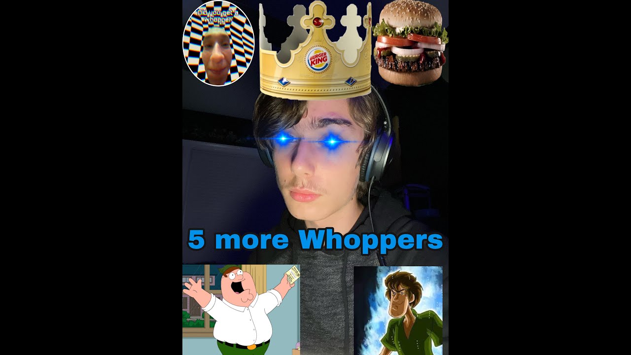 5 Whoppers and 5 more whoppers but it's voice acted by 17 characters ...