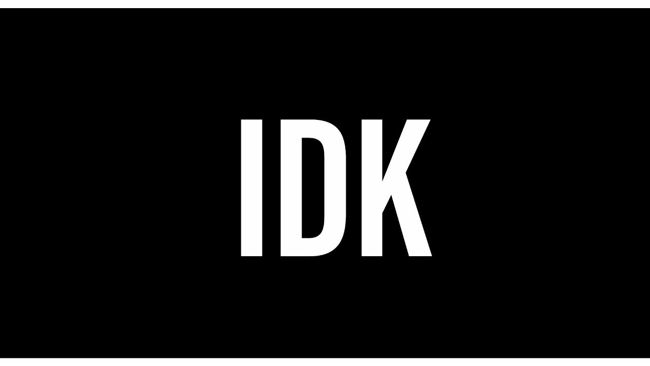 Idk - YouTube