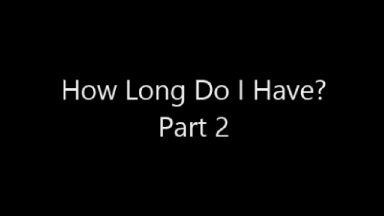 How Long Do I Have Part 2 YouTube how-long-do-i-have-part-2-youtube