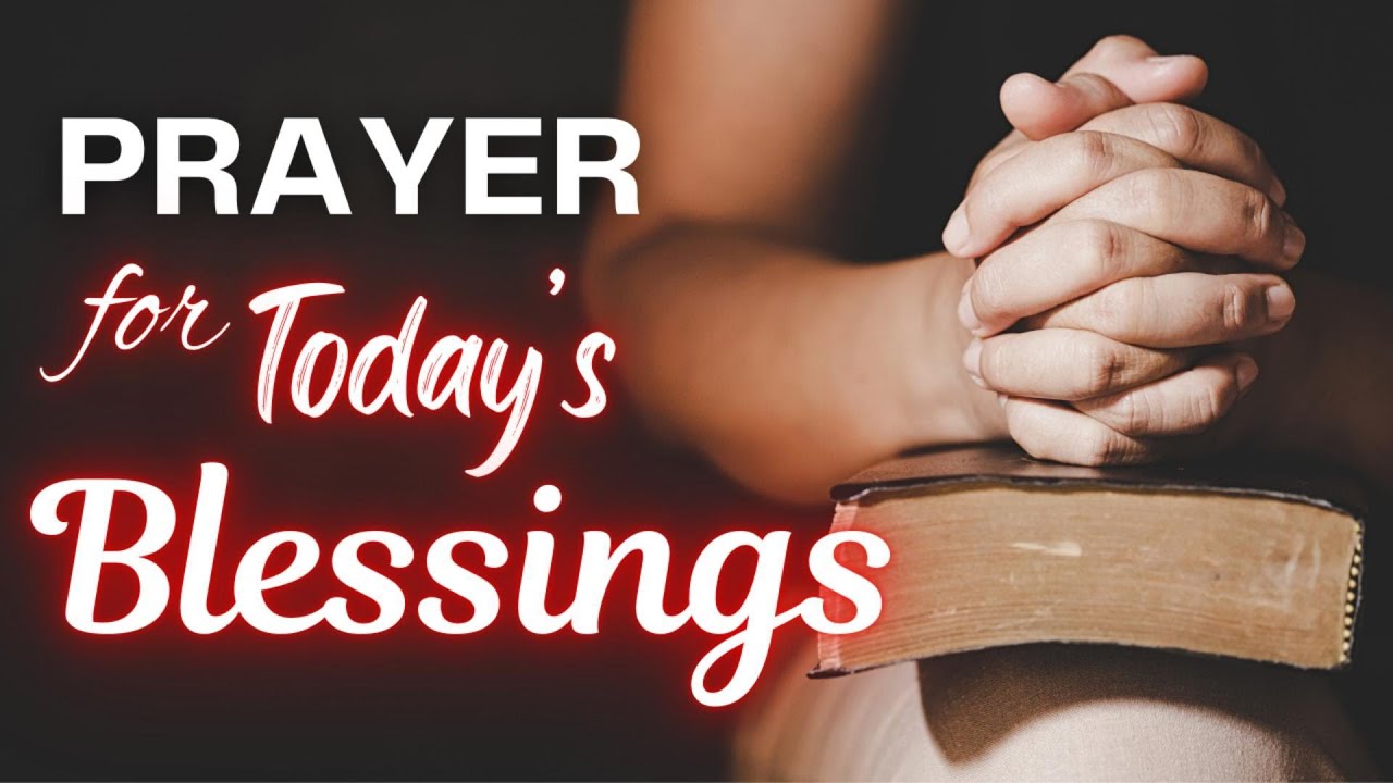 PRAYER FOR TODAY'S BLESSINGS | THIS PRAYER WILL FIND YOU WHEN YOU NEED ...