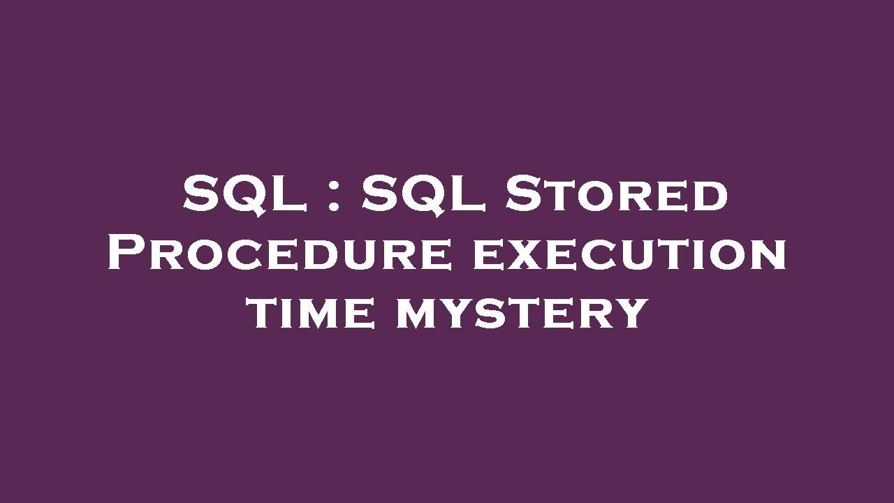 SQL SQL Stored Procedure Execution Time Mystery YouTube SQL SQL Stored Procedure Execution Time Mystery YouTube
