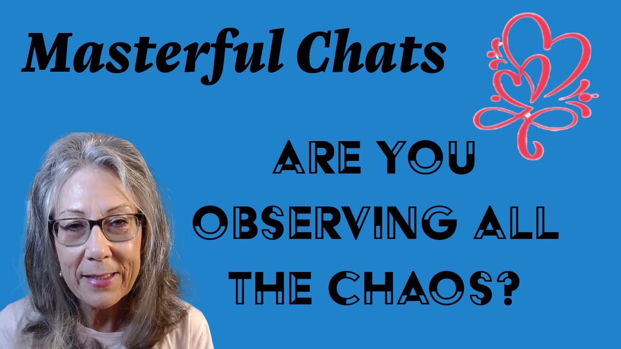 MASTERFUL CHATS~ARE YOU OBSERVING ALL THE CHAOS? PLUS AN ENERGY UPDATE ...