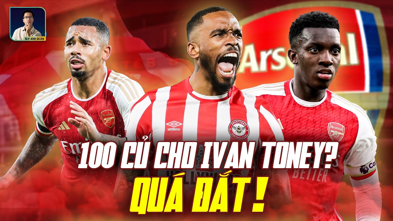 ARSENAL CẦN MỘT TIỀN ĐẠO, NHƯNG CÁI GIÁ 100 CỦ CHO IVAN TONEY THÌ THỰC ...