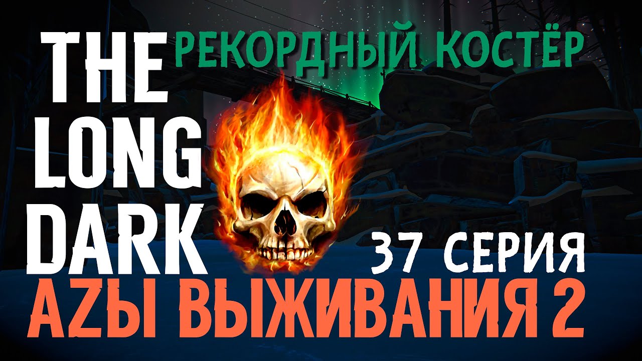 THE LONG DARK АZЫ ВЫЖИВАНИЯ 2 РЕКОРДНЫЙ КОСТЁР 37 СЕРИЯ - YouTube
