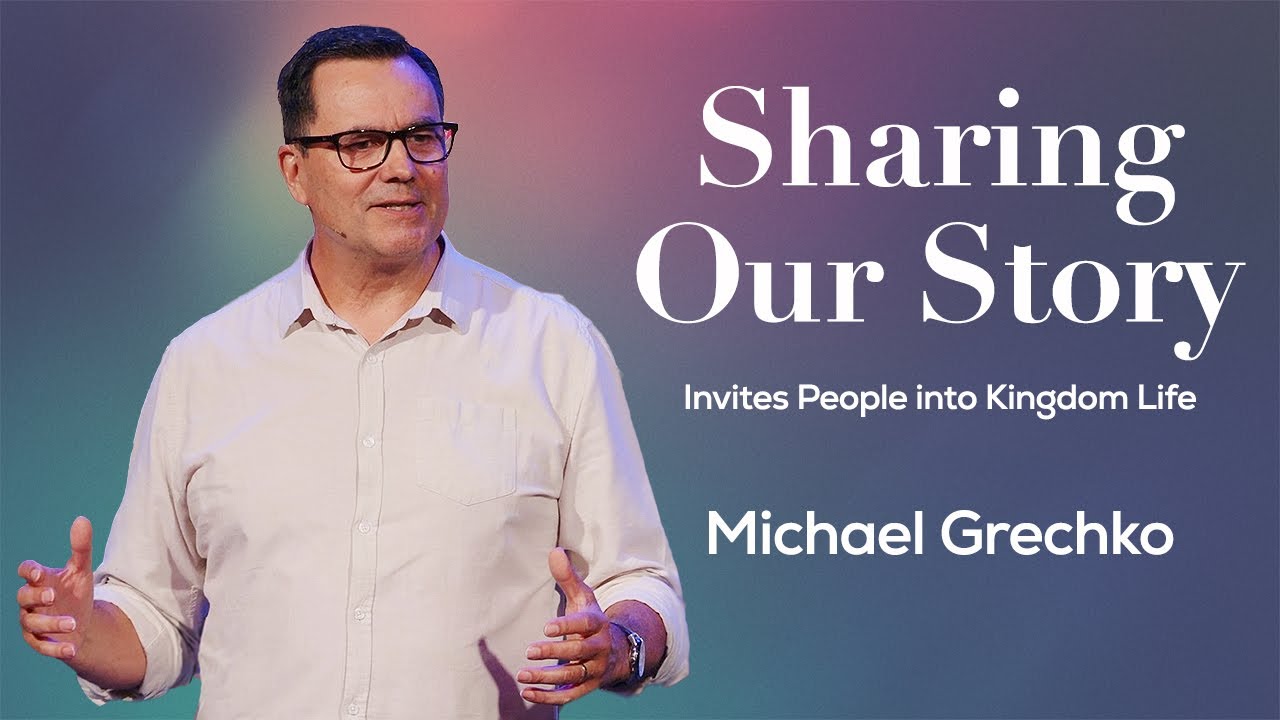 Sharing Our Story Invites People into Kingdom Life - Michael Grechko ...