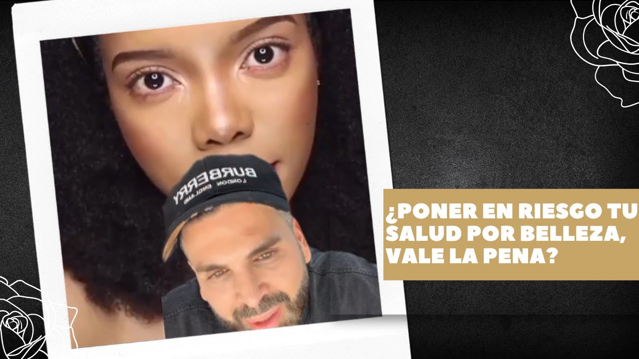 ¿PONER EN RIESGO TU SALUD POR BELLEZA, VALE LA PENA? 🤔 - YouTube