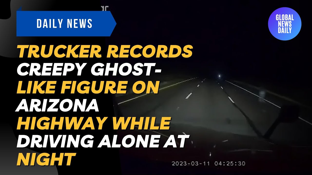 Trucker Records Creepy Ghost Like Figure On Arizona Highway While ...