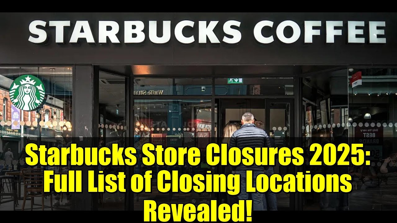 Starbucks Store Closures 2025: Full List of Closing Locations Revealed ...