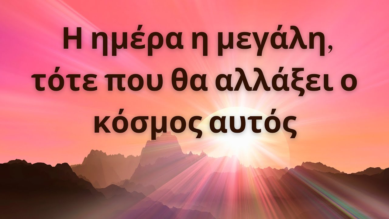 Η ΗΜΕΡΑ Η ΜΕΓΑΛΗ, ΤΟΤΕ ΠΟΥ ΘΑ ΑΛΛΑΞΕΙ Ο ΚΟΣΜΟΣ ΑΥΤΟΣ - YouTube