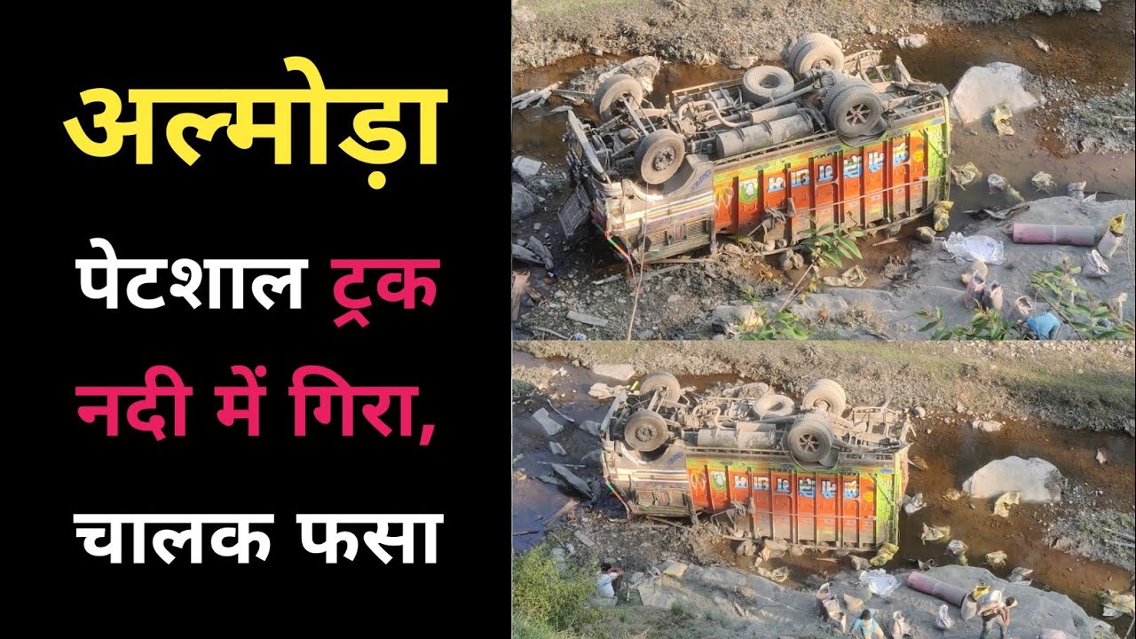 अल्मोड़ा : पेटशाल के पास ट्रक नदी में गिरा | Almora Dal band petshal ...