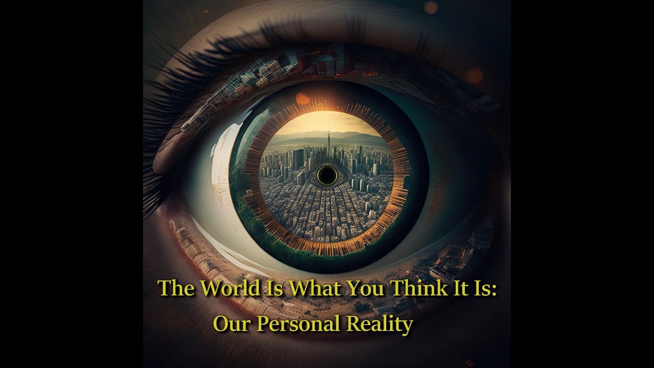 The World Is What You Think It Is: Our Personal Reality - YouTube