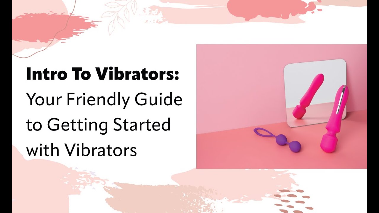 Intro To Vibrators: Your Friendly Guide to Getting Started with Vibrators - YouTube
