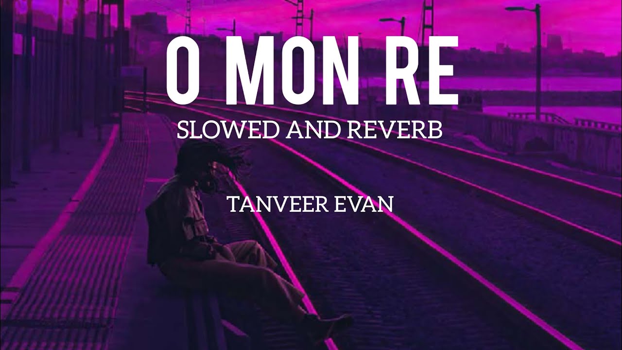 ও মন রে ∆ O MON RE | TANVEER EVAN | LOFI REMIX | SLOWED AND REVERB ...