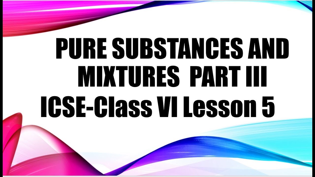 ICSE Class 6 CHEMISTRY Lesson 5 Pure substances and Mixtures III - YouTube