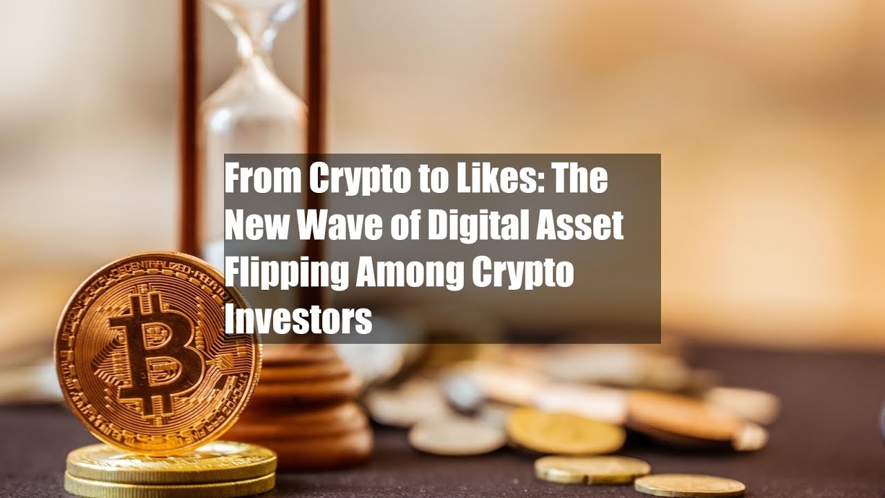 From Crypto to Likes: The New Wave of Digital Asset Flipping Among ...