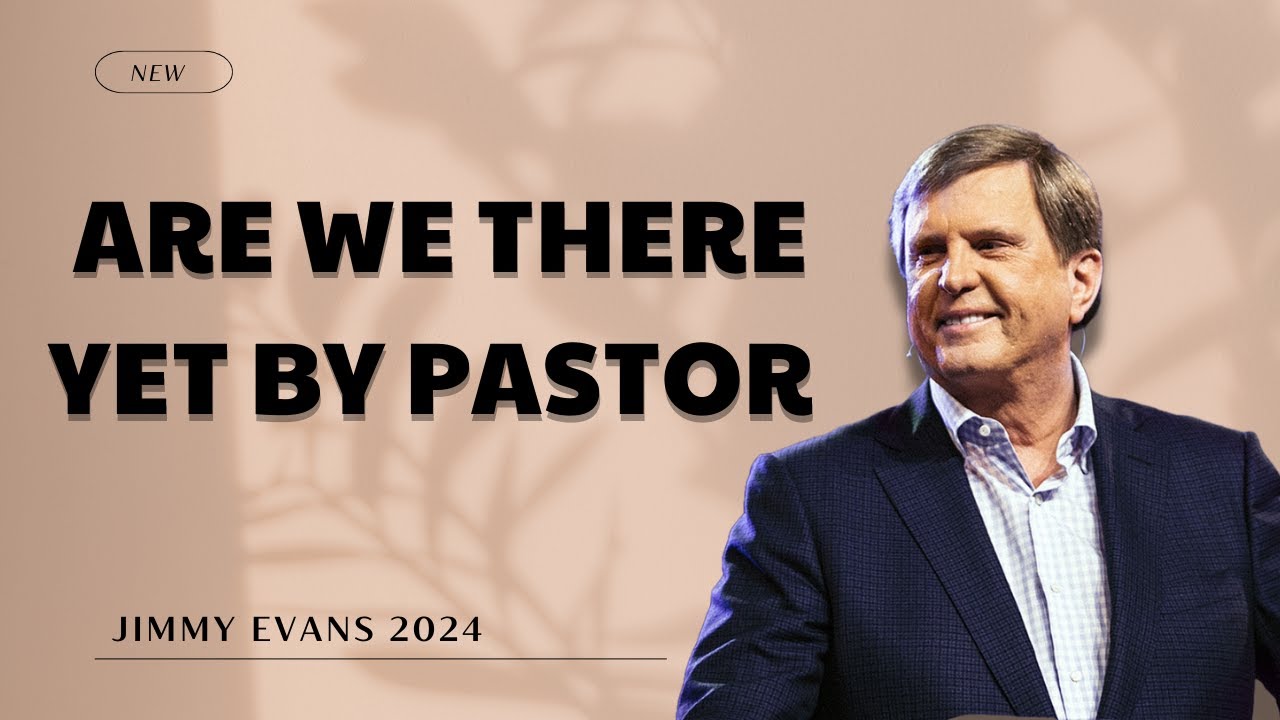 Are We There Yet By Pastor - Jimmy Evans 2024 - YouTube