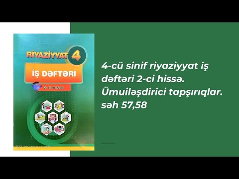 4-cü sinif riyaziyyat iş dəftəri 2-ci hissə.Ümuiləşdirici tapşırıqlar.səh 57,58