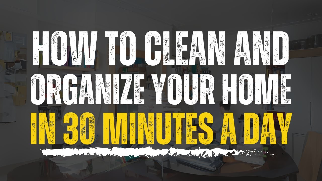 How to Clean and Organize Your Home in 30 Minutes a Day - YouTube