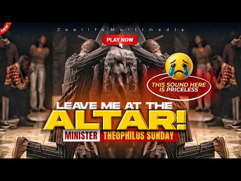 LEAVE ME AT THE ALTAR WITH MY FATHER 😭  - THEOPHILUS SUNDAY CHANTS, WORSHIP & PRAYER TIMES