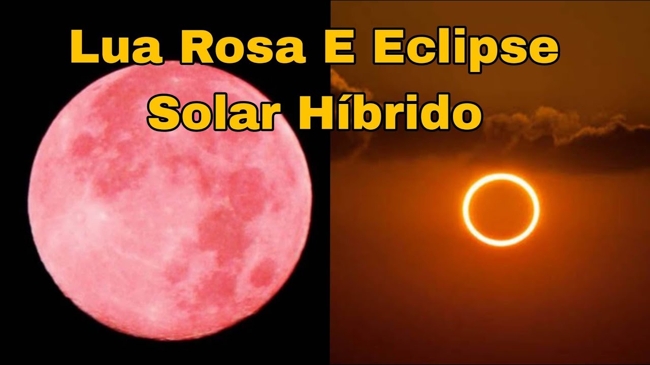 LUA CHEIA ROSA DIA 6 DE ABRIL E ECLIPSE SOLAR HIBRIDO DIA 20 DE ABRIL ...