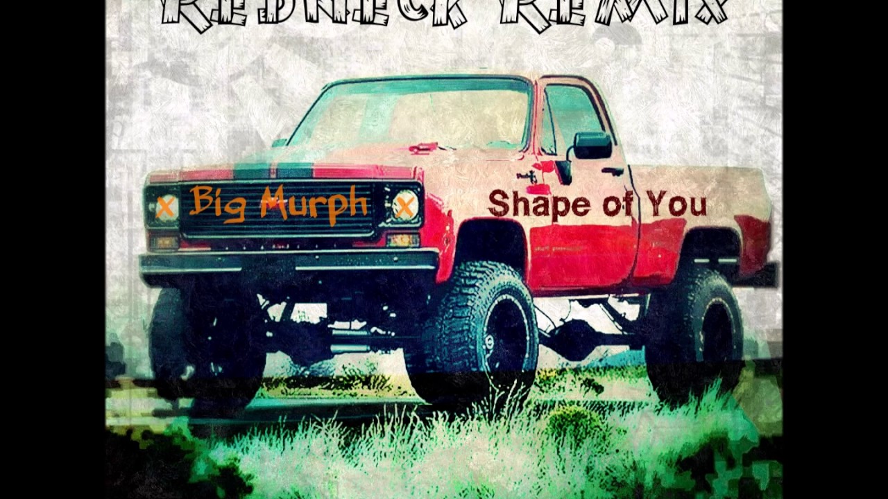 Big Murph - Shape of You [Redneck Remix] Ed Sheeran - YouTube