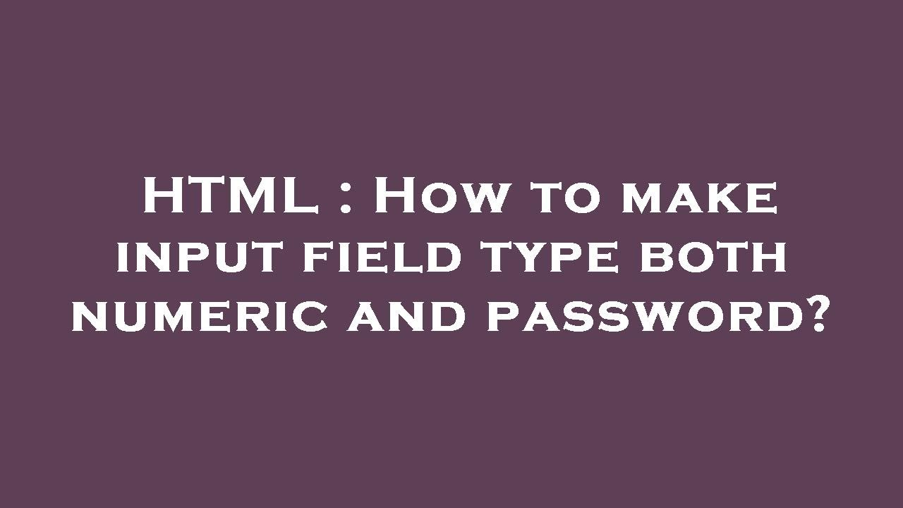 HTML How To Make Input Field Type Both Numeric And Password YouTube HTML How To Make Input Field Type Both Numeric And Password YouTube