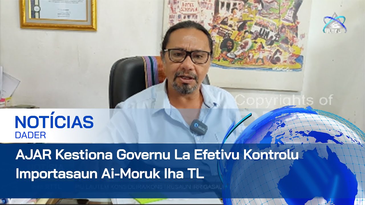 AJAR Kestiona Governu La Efetivu Kontrolu Importasaun Ai Moruk Iha TL ...