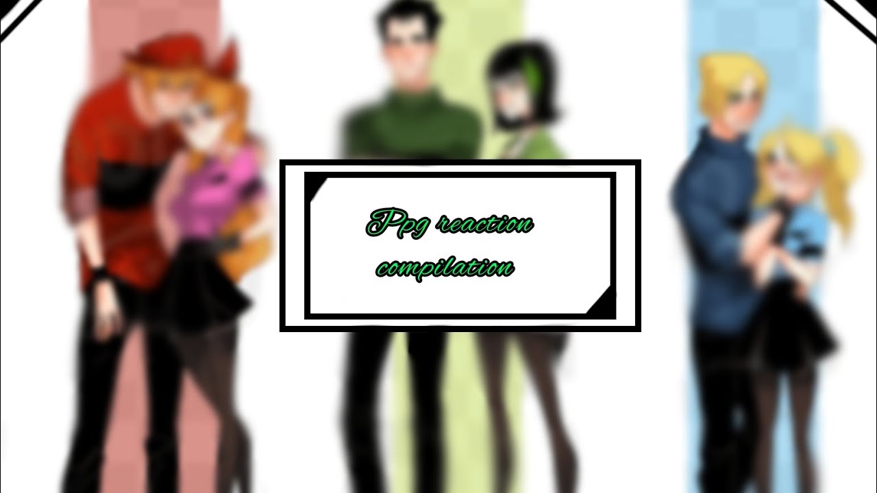 My previous ppg reaction compilations•°• part(1)//Cupcake gacha 🧁 - YouTube